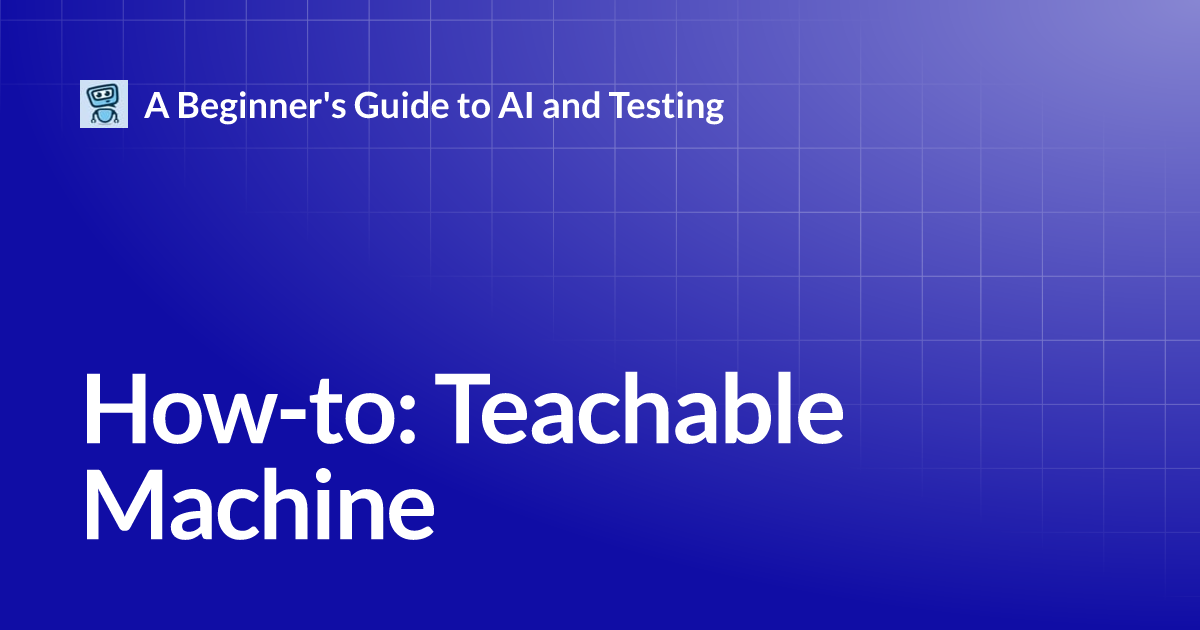 How To Teachable Machine A Beginners Guide To Ai And Testing